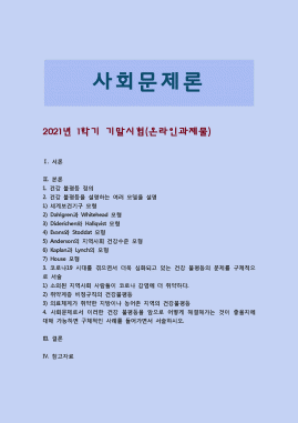 [사회문제론 2021 기말] 한국 사회에서 건강 불평등은 점차 중요한 사회문제 1) 건강 불평등을 정의하고 2) 건강 불평등을 설명하는 여러 모델을 설명 3) 코로나19 시대를 겪으면서 더욱 심화되고 있는 건강 불평등의 문제를 구체적으로 서술 4) 건강 불평등을 앞으로 어떻게 해결해가는 것이 좋을지에 대해 가능하면 구체적인 사례를 들어가면서 서술-1페이지