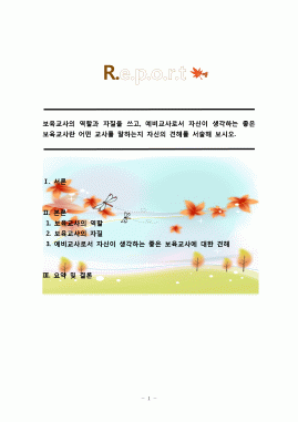 보육교사의 역할과 자질을 쓰고, 예비교사로서 자신이 생각하는 좋은 보육교사란 어떤 교사를 말하는지 자신의 견해를 서술해 보시오.-1페이지