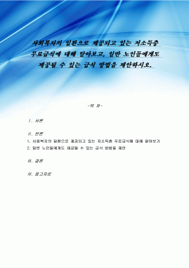 사회복지의 일환으로 제공되고 있는 저소득층 무료급식에 대해 알아보고, 일반 노인들에게도 제공될 수 있는 급식 방법을 제안하시오-1페이지