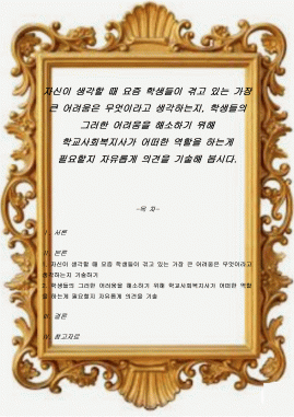 자신이 생각할 때 요즘 학생들이 겪고 있는 가장 큰 어려움은 무엇이라고 생각하는지, 학생들의 그러한 어려움을 해소하기 위해 학교사회복지사가 어떠한 역할을 하는게 필요할지 자유롭게 의견을 기술해 봅시다-1페이지