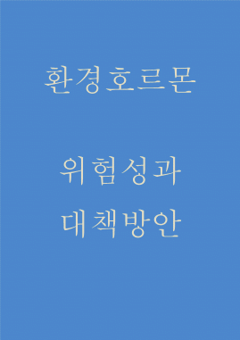 환경호르몬 정의와 위험성 및 악영향분석 및 환경호르몬 문제해결 대책방안제시 및 개인적의견-1페이지