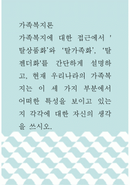 가족복지론 ) 가족복지에 대한 접근에서 탈상품화와 탈가족화, 탈젠더화를 간단하게 설명하고, 현재 우리나라의 가족복지는 이 세 가지 부분에서 어떠한 특성을 보이고 있는지 각각에 대한 자신의 생각을 쓰시오-1페이지