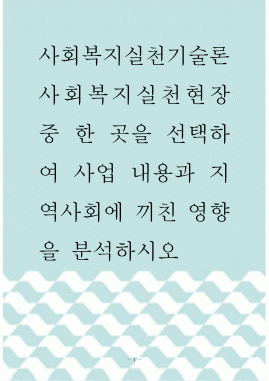 사회복지실천기술론 ) 사회복지실천현장 중 한 곳을 선택하여 사업 내용과 지역사회에 끼친 영향을 분석하시오-1페이지