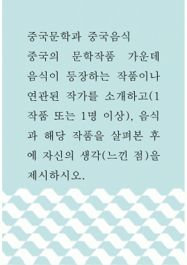 중국문학과 중국음식 ) 중국의 문학작품 가운데 음식이 등장하는 작품이나 연관된 작가를 소개하고(1작품 또는 1명 이상), 음식과 해당 작품을 살펴본 후에 자신의 생각(느낀 점)을 제시하시오-1페이지