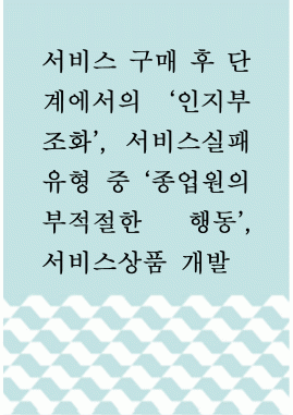 경영학 ) 서비스 구매 후 단계에서의 인지부조화, 서비스실패 유형 중 종업원의 부적절한 행동, 서비스상품 개발-1페이지