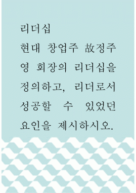 리더십 ) 현대 창업주 故정주영 회장의 리더십을 정의하고, 리더로서 성공할 수 있었던 요인을 제시하시오-1페이지