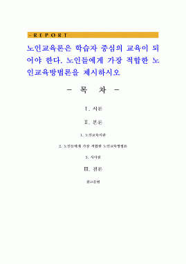 노인교육론은 학습자 중심의 교육이 되어야 한다. 노인들에게 가장 적합한 노인교육방법론을 제시하시오-1페이지