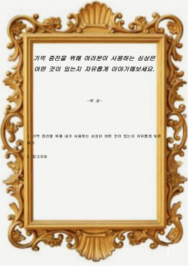 기억 증진을 위해 여러분이 사용하는 심상은 어떤 것이 있는지 자유롭게 이야기해보세요-1페이지