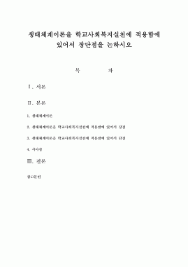 생태체계이론을 학교사회복지실천에 적용함에 있어서 장단점을 논하시오-1페이지