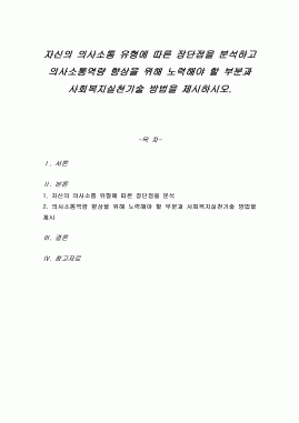 자신의 의사소통 유형에 따른 장단점을 분석하고 의사소통역량 향상을 위해 노력해야 할 부분과 사회복지실천기술 방법을 제시하시오-1페이지