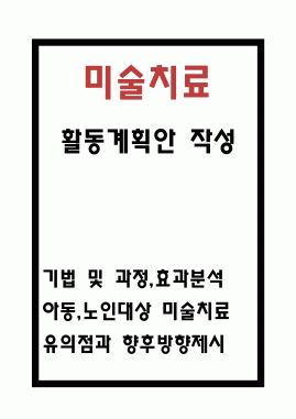 미술치료 기법 및 과정 효과분석 및 아동 노인대상 미술치료분석 및 미술치료 유의점과 향후방향제시와 아동 미술치료 활동계획안 작성-1페이지