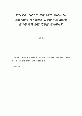 인터넷과 스마트폰 사용연령이 낮아지면서 초등학생의 폭력성에도 영향을 주고 있다는 분석에 대해 찬반 의견을 제시하시오-1페이지