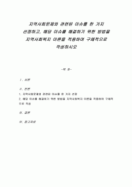 지역사회문제와 관련된 이슈를 한 가지 선정하고, 해당 이슈를 해결하기 위한 방법을 지역사회복지 이론을 적용하여 구체적으로 작성하시오-1페이지