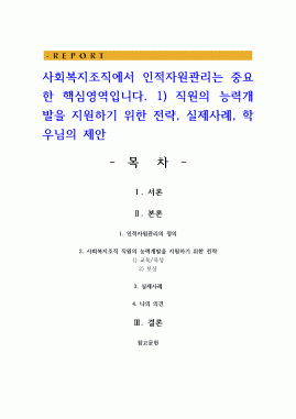 사회복지조직에서 인적자원관리는 중요한 핵심영역입니다. 1) 직원의 능력개발을 지원하기 위한 전략, 실제사례, 학우님의 제안-1페이지