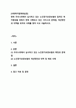 사회복지법제와실천_현재 우리나라에서 실시하고 있는 노인장기요양보험의 질적인 복지향상을 위해서 현재 시행되고 있는 서비스의 문제점, 개선방안과 대책을 외국의 사례를 찾아 비교 서술하시오-1페이지