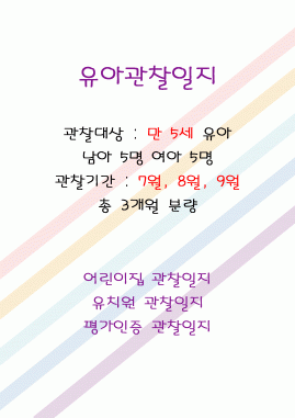 유아관찰일지 아동관찰일지 (만5세) 7월 8월 9월 총 3개월 분량 (어린이집 관찰일지, 유치원 관찰일지, 평가인증 관찰일지) 국공립어린이집 유치원 관찰일지 사립어린이집 유치원 관찰일지 - 유아관찰일지 아동관찰일지 (만5세) 7월 8월 9월 총 3개월 분량-1페이지