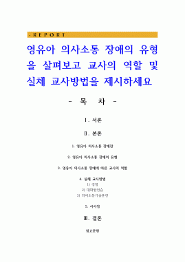 영유아 의사소통 장애의 유형을 살펴보고 교사의 역할 및 실체 교사방법을 제시하세요-1페이지