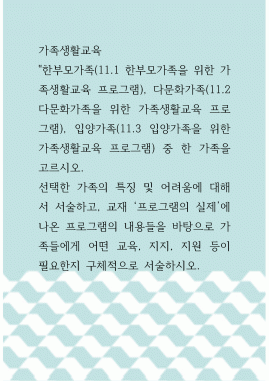 가족생활교육 ) 선택한 가족의 특징 및 어려움에 대해서 서술하고, 교재 프로그램의 실제 에 나온 프로그램의 내용들을 바탕으로 가족들에게 어떤 교육, 지지, 지원 등이 필요한지 구체적으로 서술하시오-1페이지