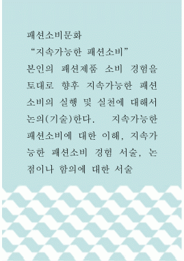 패션소비문화 ) 지속가능한 패션소비 - 본인의 패션제품 소비 경험을 토대로 향후 지속가능한 패션소비의 실행 및 실천에 대해서 논의(기술)한다-1페이지