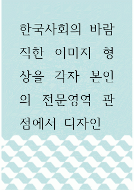 디자인 ) 한국사회의 바람직한 이미지 형상을 각자 본인의 전문영역 관점에서 디자인-1페이지