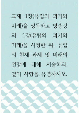 유럽바로알기 ) 교재 1장(유럽의 과거와 미래)을 정독하고 방송강의 1강(유럽의 과거와 미래)을 시청한 뒤, 유럽의 현재 과제 및 미래의 전망에 대해 서술하되, 옆의 사항을 유념하시오-1페이지