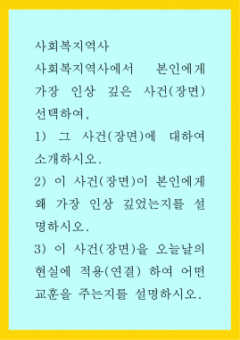 사회복지역사 ) 사회복지역사에서 본인에게 가장 인상 깊은 사건(장면) 선택하여, 이 사건(장면)이 본인에게 왜 가장 인상 깊었는지를 설명하시오-1페이지