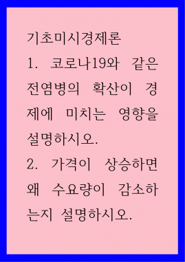 기초미시경제론 ) 1. 코로나19와 같은 전염병의 확산이 경제에 미치는 영향을 설명하시오. 2. 가격이 상승하면 왜 수요량이 감소하는지 설명하시오.-1페이지