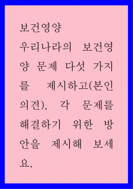 보건영양A ) 우리나라의 보건영양 문제 다섯 가지를 제시하고(본인 의견), 각 문제를 해결하기 위한 방안을 제시해 보세요-1페이지