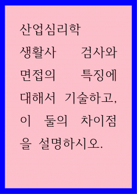 산업심리학 ) 생활사 검사와 면접의 특징에 대해서 기술하고, 이 둘의 차이점을 설명하시오-1페이지