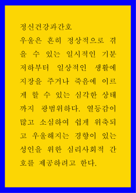 정신건강과간호 ) 우울은 흔히 정상적으로 겪을 수 있는 일시적인 기분 저하부터 일상적인 생활에 지장을 주거나 죽음에 이르게 할 수 있는 심각한 상태까지 광범위하다-1페이지