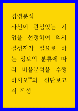 경영분석 ) 자신이 관심있는 기업을 선정하여 의사결정자가 필요로 하는 정보의 분류에 따라 비율분석을 수행하시오의 진단보고서 작성-1페이지