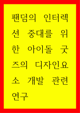 디자인 ) 팬덤의 인터렉션 중대를 위한 아이돌 굿즈의 디자인요소 개발 관련연구-1페이지