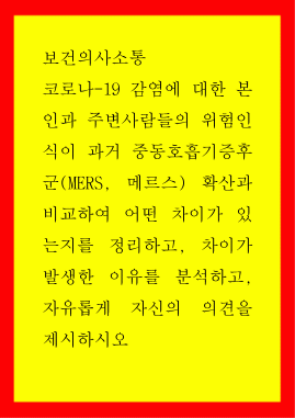 보건의사소통C ) 코로나-19 감염에 대한 본인과 주변사람들의 위험인식이 과거 중동호흡기증후군(MERS, 메르스) 확산과 비교하여 어떤 차이가 있는지를 정리하고, 차이가 발생한 이유를 분석하고, 자유롭게 자신의 의견을 제시하시오-1페이지