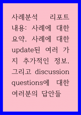 사례분석 ) 사례에 대한 요약, 사례에 대한 update된 여러 가지 추가적인 정보, 그리고 discussion questions에 대한 여러분의 답안들-1페이지