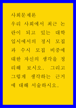 사회문제론 ) 우리 사회에서 최근 논란이 되고 있는 대학 입시에서의 정시 모집과 수시 모집 비중에 대한 자신의 생각을 정리해 보시오-1페이지