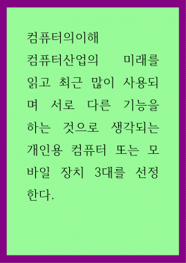 컴퓨터의이해 ) 컴퓨터산업의 미래를 읽고 최근 많이 사용되며 서로 다른 기능을 하는 것으로 생각되는 개인용 컴퓨터 또는 모바일 장치 3대를 선정한다-1페이지