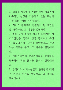 토론 5개) IBM이 끊임없이 변신하면서 지금까지 지속적인 성장을 거듭하고 있는 핵심가치를 IBM사례로 분석해보라.-1페이지