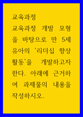 교육과정c ) 교육과정 개발 모형을 바탕으로 만 5세 유아의 리더십 향상 활동 을 개발하고자 한다-1페이지