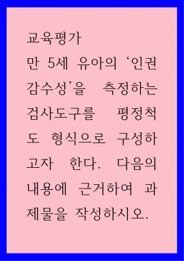 교육평가a ) 만 5세 유아의 인권감수성 을 측정하는 검사도구를 평정척도 형식으로 구성하고자 한다-1페이지