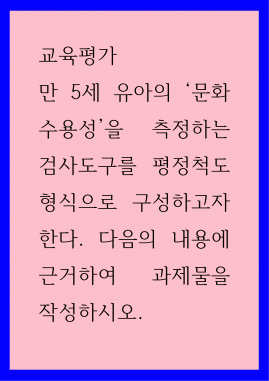 교육평가c ) 만 5세 유아의 문화수용성 을 측정하는 검사도구를 평정척도 형식으로 구성하고자 한다-1페이지