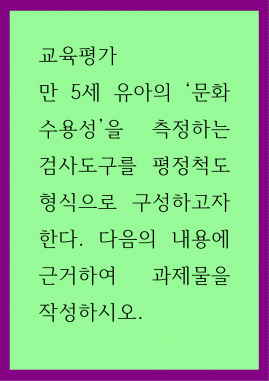 교육평가c ) 만 5세 유아의 문화수용성을 측정하는 검사도구를 평정척도 형식으로 구성하고자 한다-1페이지