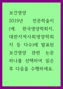 보건영양 ) 2019년 전문학술지(예. 한국영양학회지, 대한지역사회영양학회지 등 다수)에 발표된 보건영양 관련 논문 하나를 선택하여 읽은 후 다음을 수행하세요. -1페이지