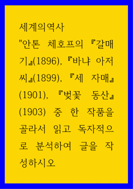 세계의역사 ) 안톤 체호프의 『갈매기』(1896), 『바냐 아저씨』(1899), 『세 자매』(1901), 『벚꽃 동산』(1903) 중 한 작품을 골라서 읽고 독자적으로 분석하여 글을 작성하시오-1페이지