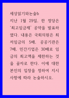 세상읽기와논술b ) 지난 1월 29일, 한 정당은 ‘최고임금제’ 공약을 발표하였다. 내용은 국회의원은 최저임금의 5배, 공공기관은 7배, 민간기업은 30배로 임금의 최고액을 제한하는 것을 골자로 한다. 이에 대한 본인의 입장을 정하여 지시사항에 따라 논술하시오.-1페이지