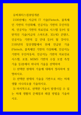 유비쿼터스컴퓨팅개론 ) 2100년에는 지금의 IT 기술(Fintech, 블록체인 기반의 가상화폐, 인공지능 기반의 무인자동차, 인공지능 기반의 의료진료 시스템 등)이-1페이지