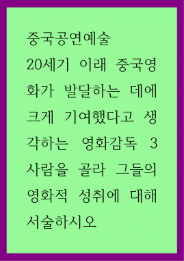 중국공연예술 ) 20세기 이래 중국영화가 발달하는 데에 크게 기여했다고 생각하는 영화감독 3사람을 골라 그들의 영화적 성취에 대해 서술하시오-1페이지