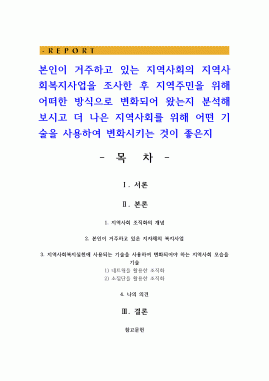 지역사회의 지역사회복지사업을 조사한 후 지역주민을 위해 어떠한 방식으로 변화되어 왔는지 분석해 보시고 더 나은 지역사회를 위해 어떤 기술을 사용하여 변화시키는 것이 좋은지 작성하시오
-1페이지