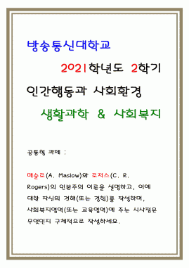 인간행동과사회환경 (2021) 매슬로(A. Maslow)와 로저스(C. R. Rogers)의 인본주의 이론을 설명하고, 이에 대한 자신의 견해(또는 경험)를 작성하며, 사회복지영역(또는 교육영역)에 주는 시사점은 무엇인지 구체적으로 작성하세요. -생활과학,사회복지-1페이지