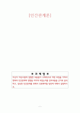 인간관계론_자신이 어린시절에 경험한 내용들이 구체적으로 어떤 과정을 거쳐서 현재의 인간관계에 영향을 미치게 되었는지를 강의내용을 근거로 분석하고, 성숙한 인간관계를 위해서 극복해야할 방안에 대해서 설명하시오-1페이지