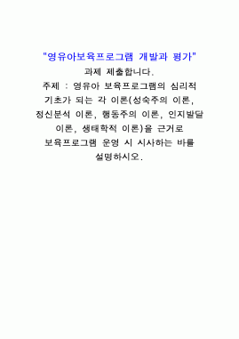 영유아 보육프로그램의 심리적 기초가 되는 각 이론(성숙주의 이론, 정신분석 이론, 행동주의 이론, 인지발달 이론, 생태학적 이론)을 근거로 보육프로그램 운영 시 시사하는 바를 설명하시오.-1페이지